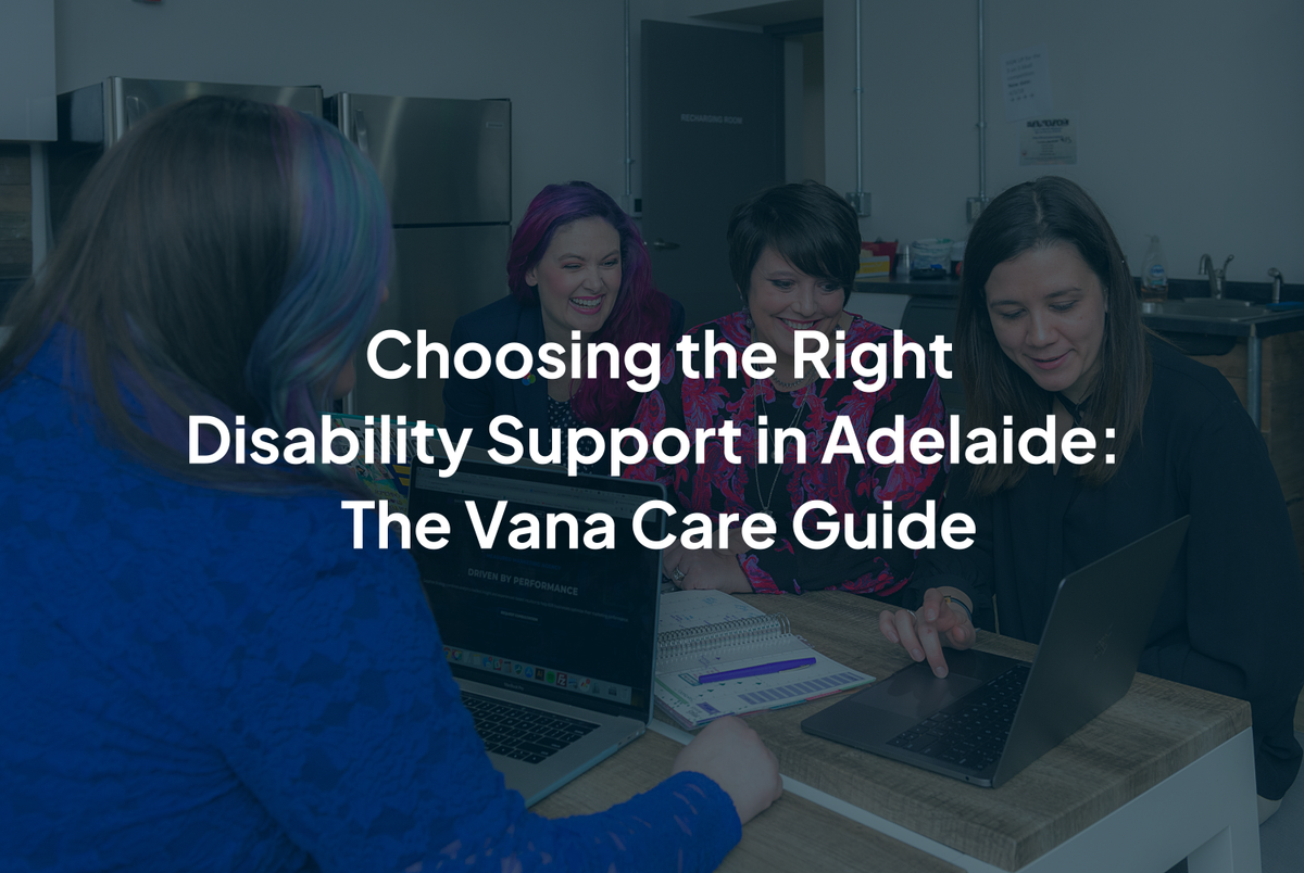 Choosing the Right Disability Support in Adelaide: The Vana Care Guide